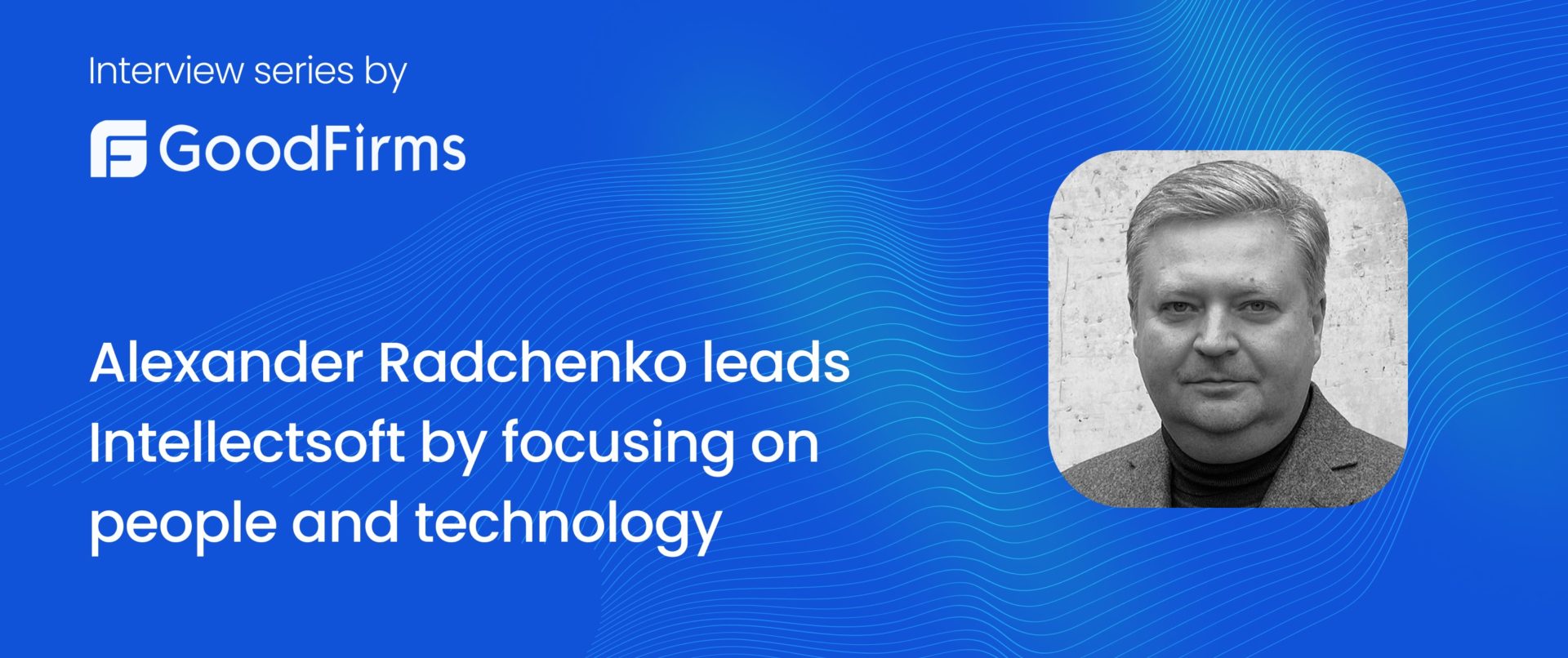 CEO Alexander Radchenko Leads Intellectsoft by Focusing on People and ...