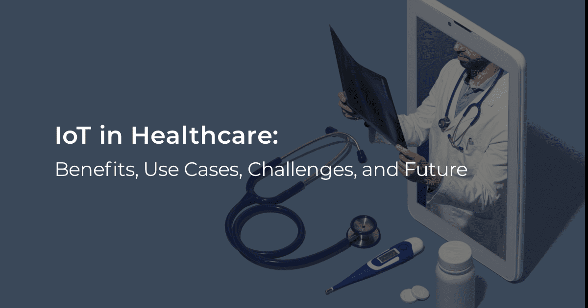 IoT in Healthcare: Benefits, Use Cases, Challenges [Guide]